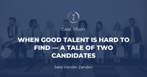 Case Study: When Good Talent Is Hard to Find — A Tale of Two Candidates ...